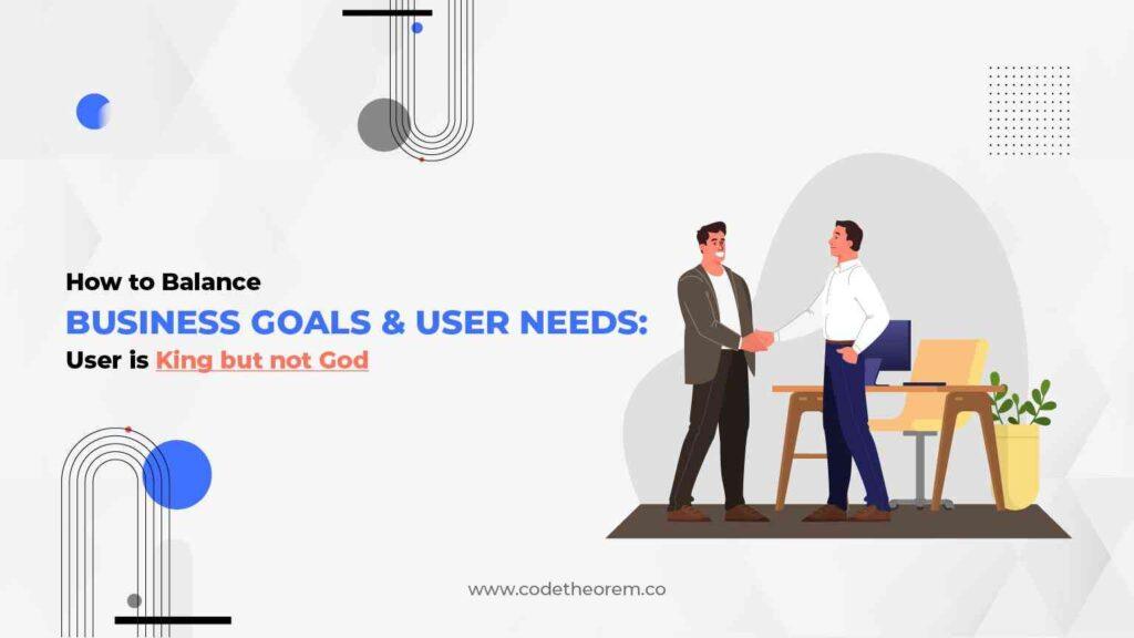 How to Balance Business Goals & User Needs: Bridging the gap